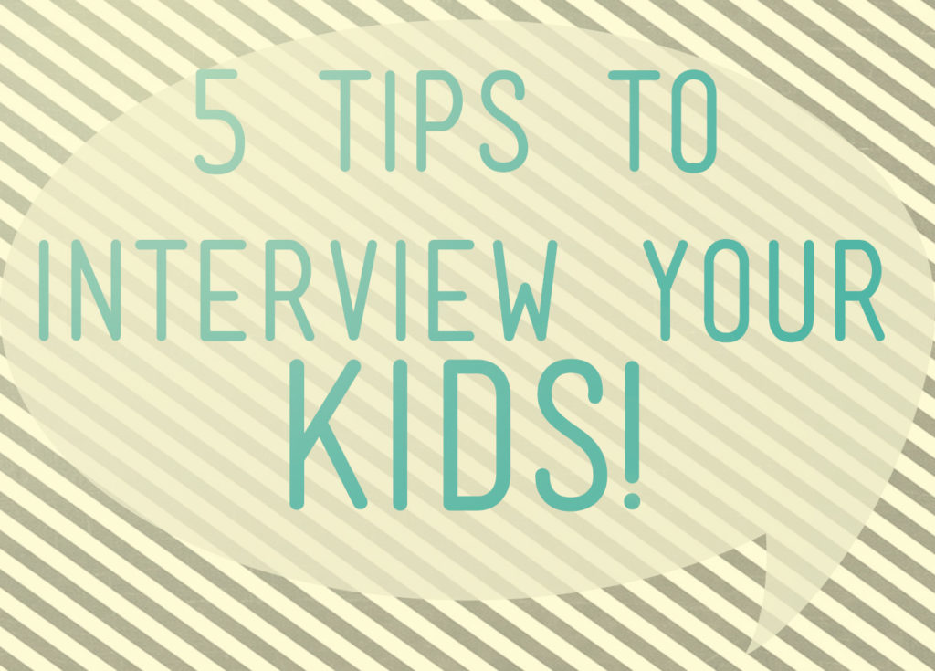 5 tips to interview your kids